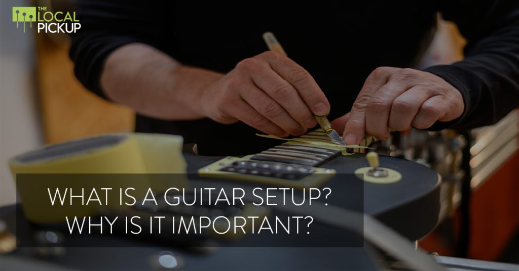 What's a Guitar Setup and Why Is It Important? | The Local Pickup